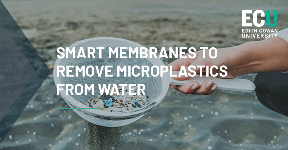 Smart membranes to remove microplastics from water - ECU World-Class ...